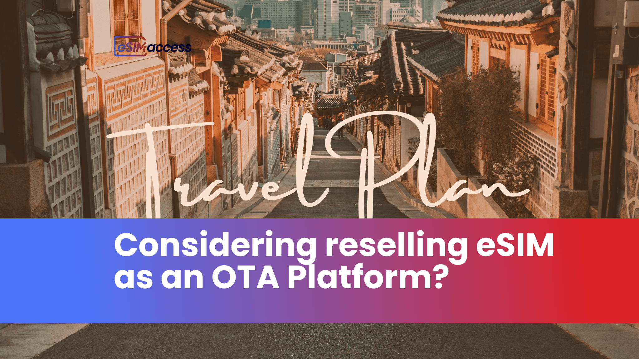 Considering eSIM Reselling as an OTA Platform? - eSIM Access